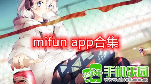 mifun动漫官方下载app大全_mifun官方版_mifun app合集 - 手机乐园